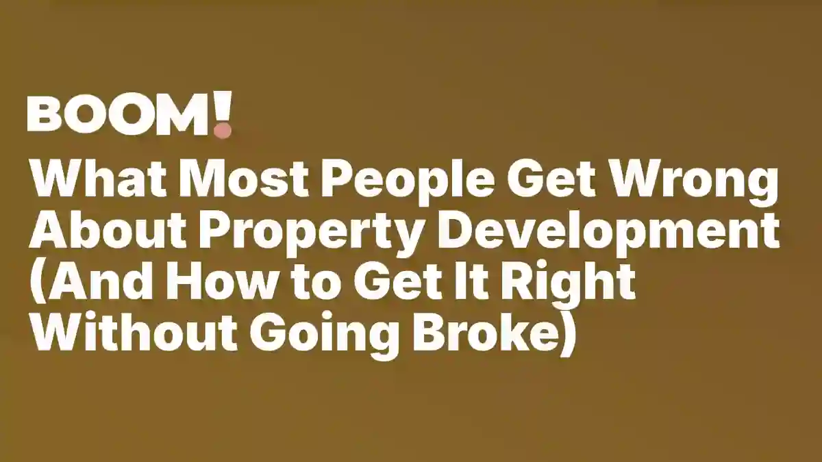 What Most People Get Wrong About Property Development (And How to Get It Right Without Going Broke)